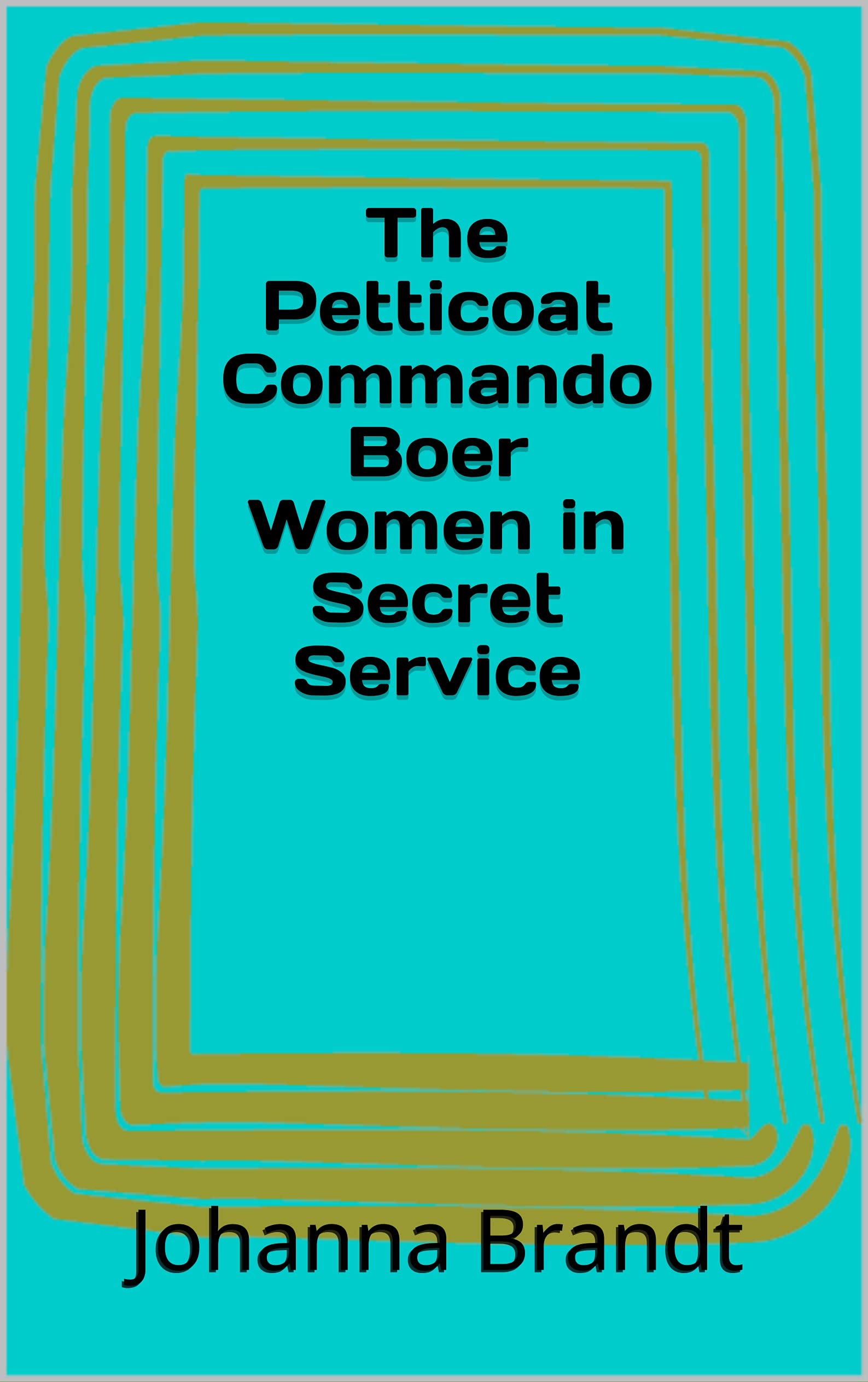 The Petticoat Commando Boer Women in Secret Service by Johanna Brandt | Goodreads