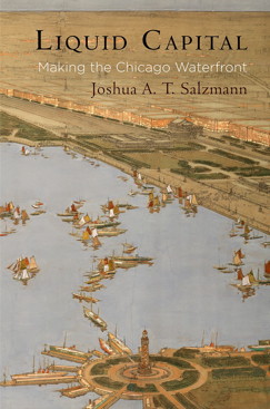 Liquid Capital: Making the Chicago Waterfront by Joshua A. T. Salzmann ...