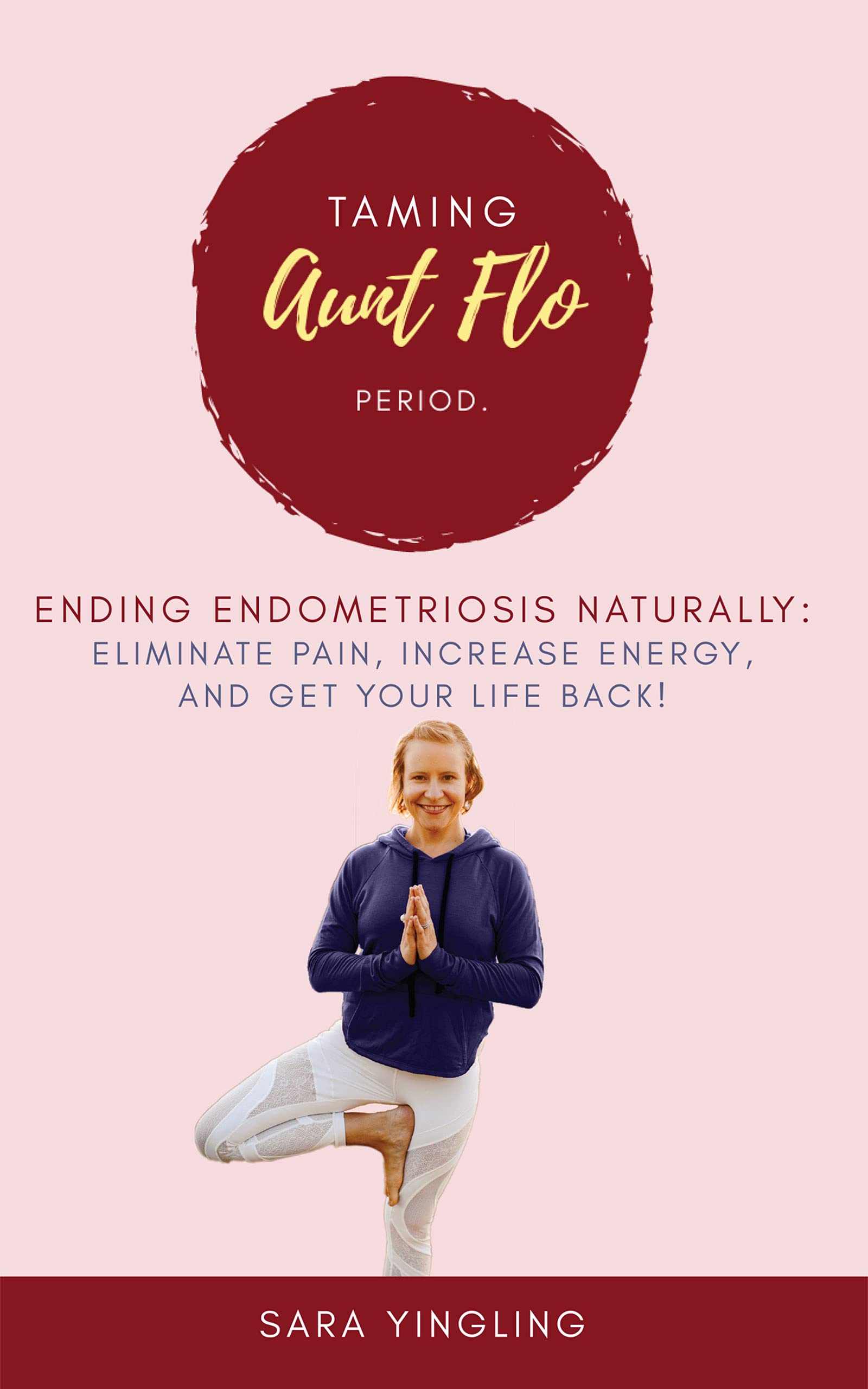 Taming Aunt Flo Period: Ending Endometriosis Naturally - Eliminate Pain, Increase Energy, and ...