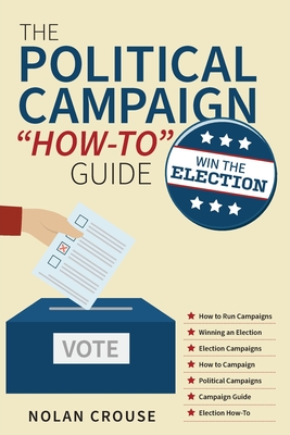 The Political Campaign "How-to" Guide: Win The Election by Nolan Crouse ...