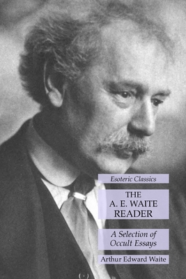 The A. E. Waite Reader: A Selection of Occult Essays: Esoteric Classics ...