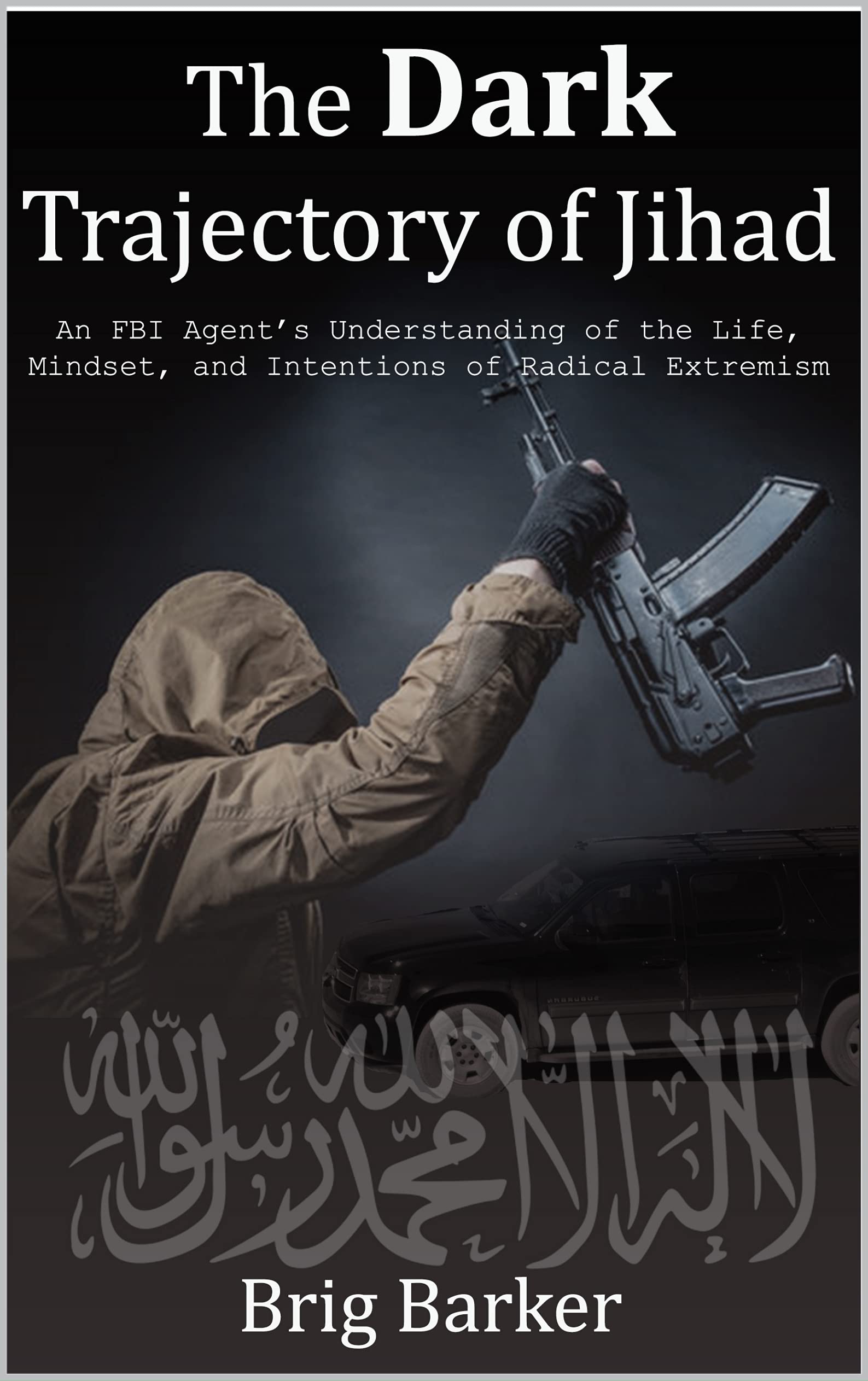 The Dark Trajectory of Jihad: An FBI Agent's Understanding of the Life ...