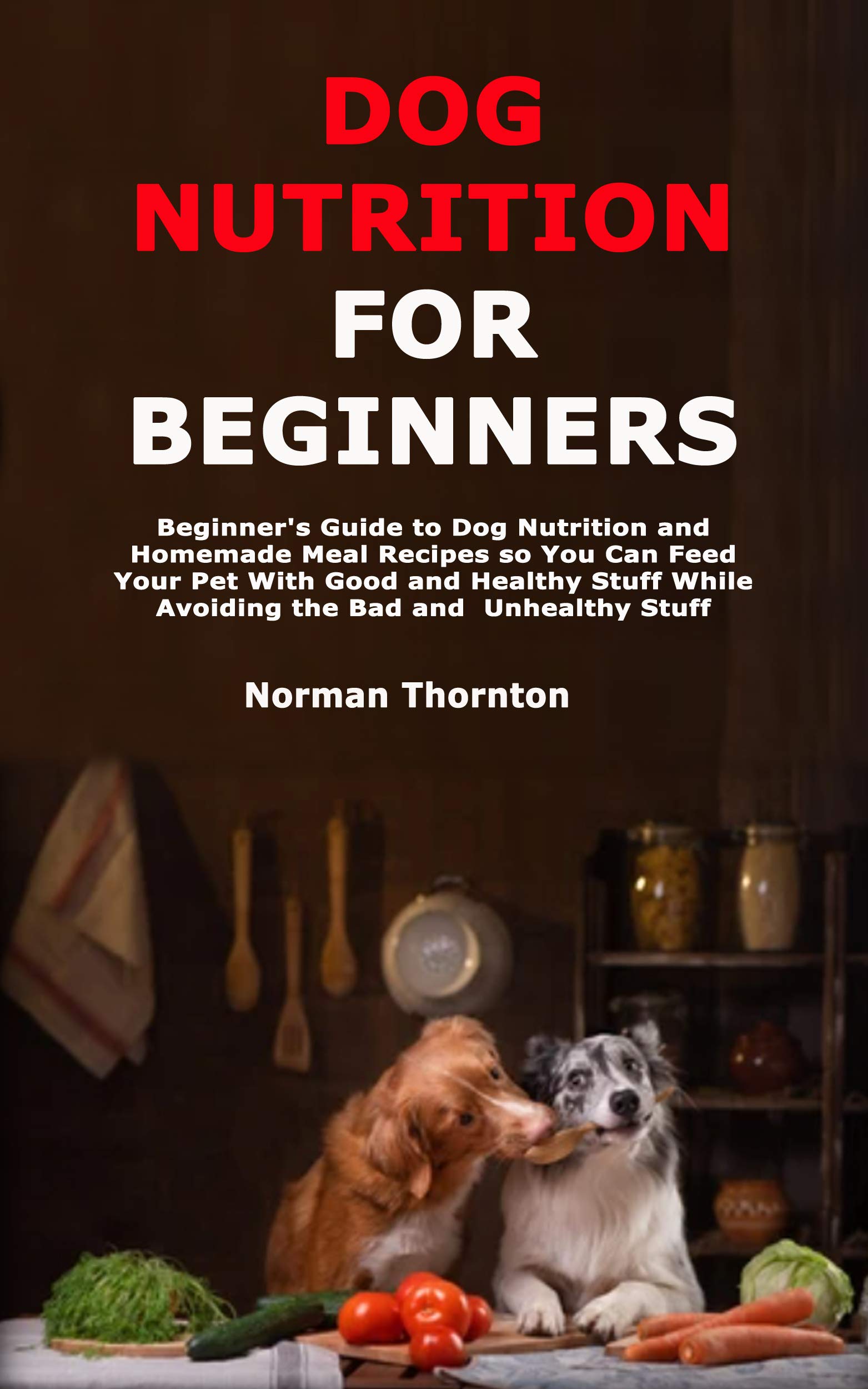 Dog Nutrition for Beginners: Beginner's Guide to Dog Nutrition and ...