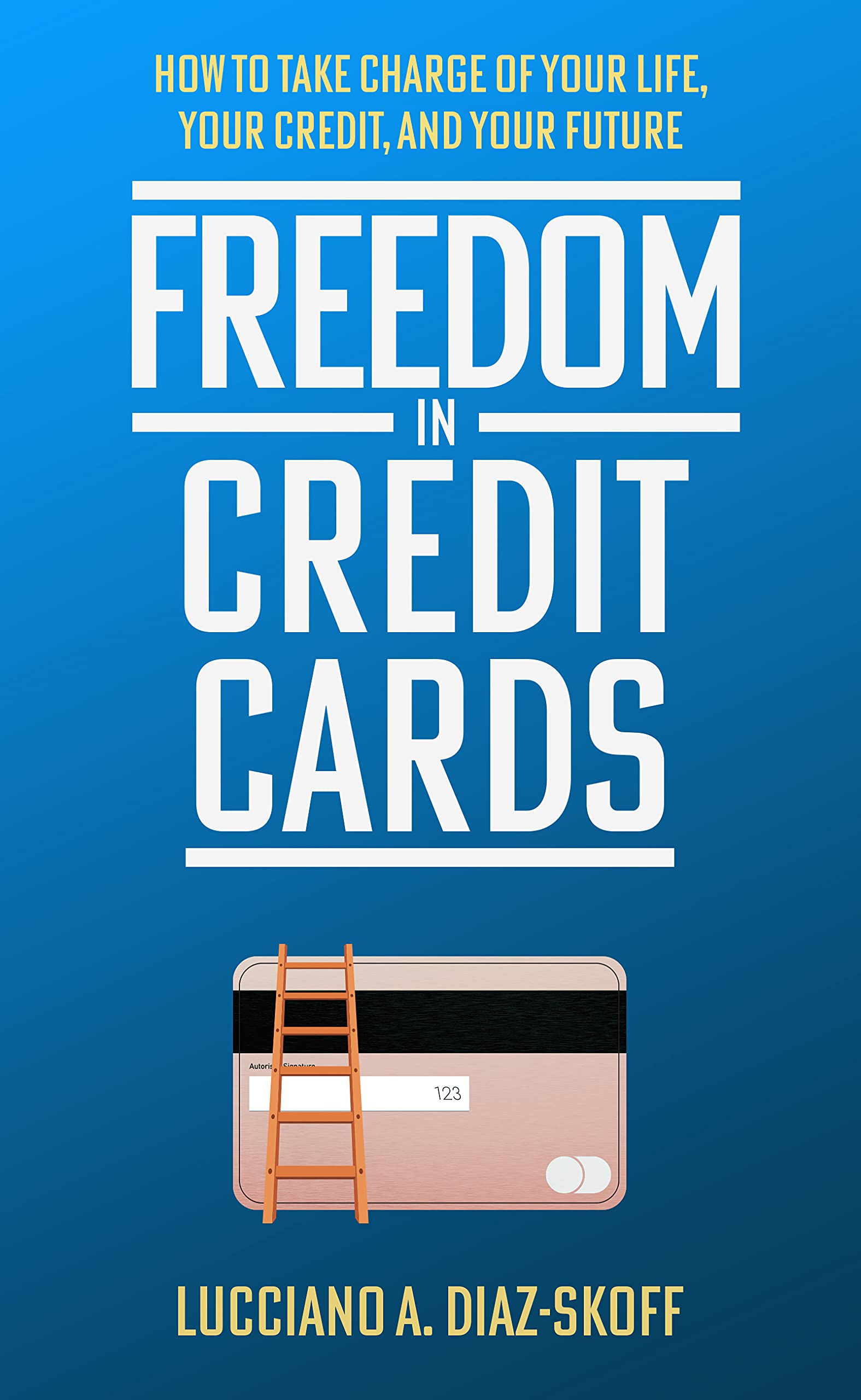Freedom in Credit Cards: How to Take Charge of Your Life, Your Credit ...