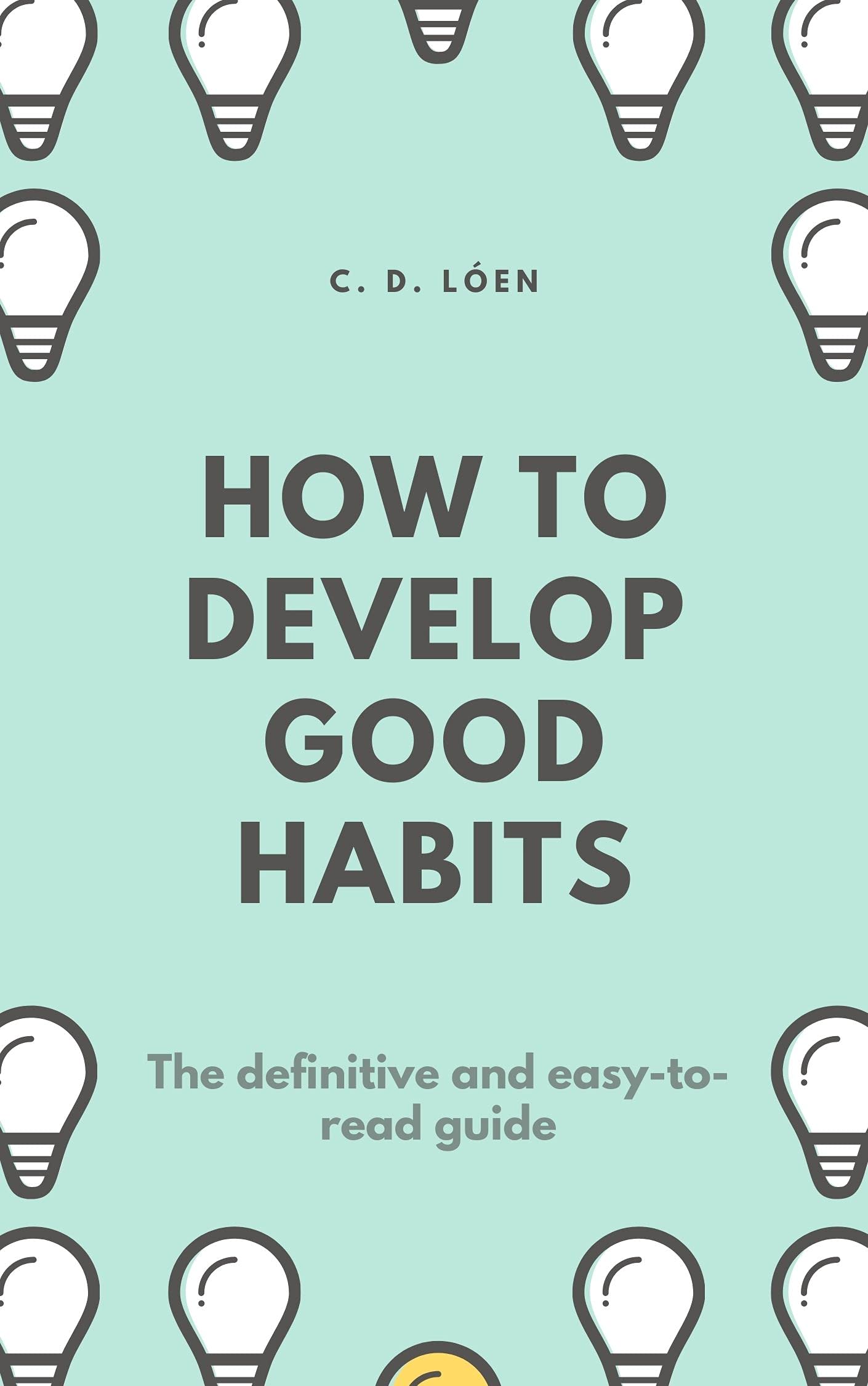 How to develop good habits: The definitive and easy-to-read guide by C ...