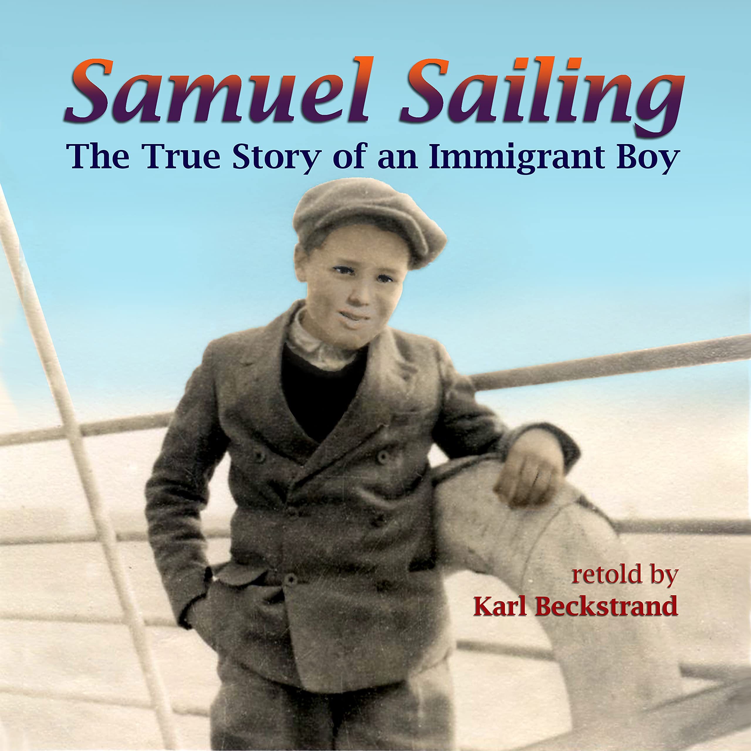 Samuel Sailing: The True Story of an Immigrant Boy by Karl Beckstrand ...
