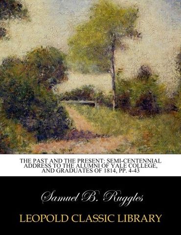 The Past and the Present: Semi-centennial Address to the Alumni of Yale ...