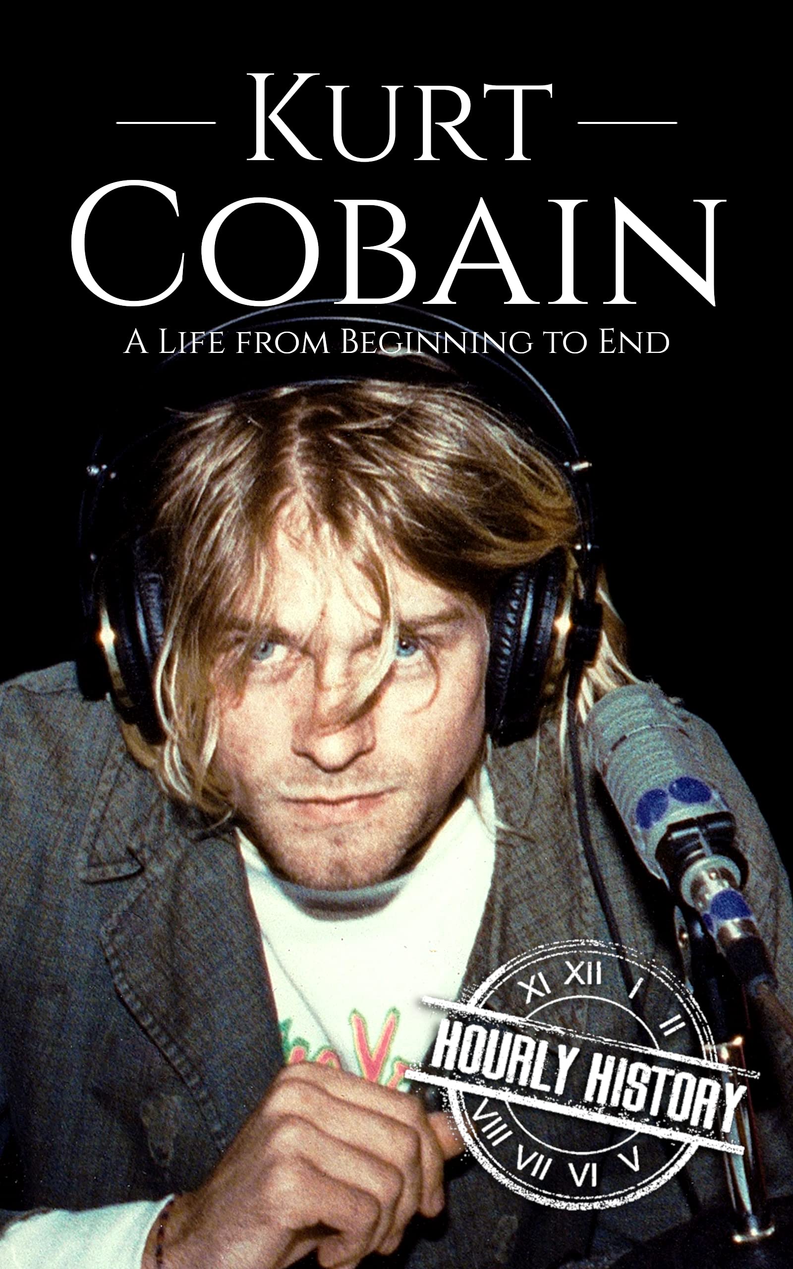 Kurt Cobain: A Life from Beginning to End by Hourly History | Goodreads