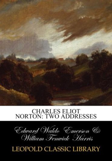 Charles Eliot Norton: Two Addresses by Edward Waldo Emerson | Goodreads