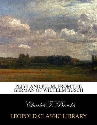 Plish and Plum. From the German of Wilhelm Busch by Charles Timothy ...