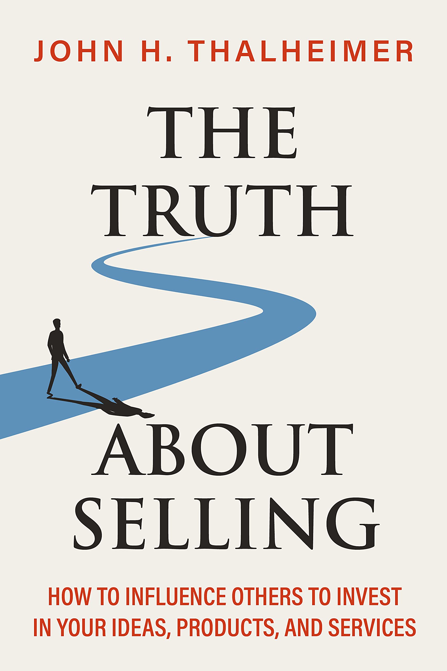 The Truth About Selling: How to Influence Others to Invest in Your ...
