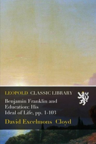 Benjamin Franklin and Education: His Ideal of Life, pp. 1-103 by David ...