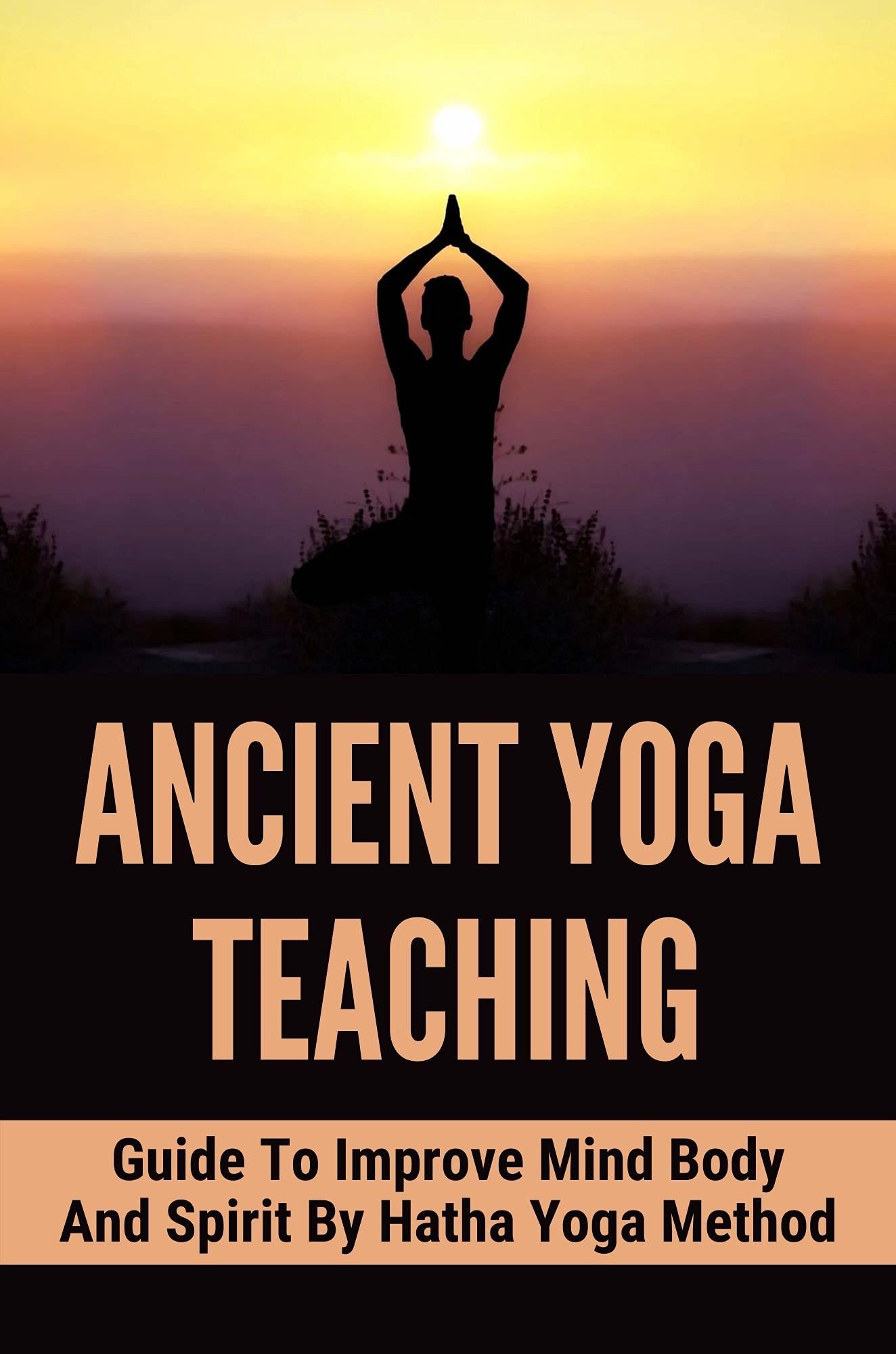 Ancient Yoga Teaching: Guide To Improve Mind Body And Spirit By Hatha ...