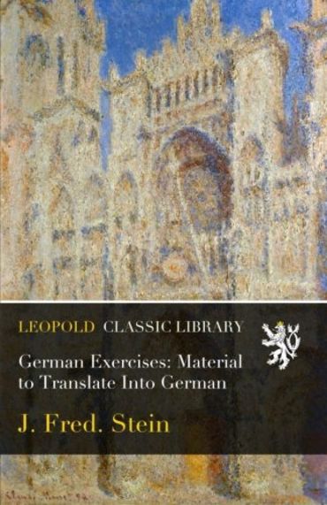 German Exercises: Material to Translate Into German by J. Fred. Stein ...