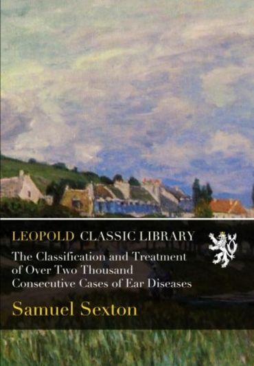 The Classification and Treatment of Over Two Thousand Consecutive Cases of Ear Diseases by ...