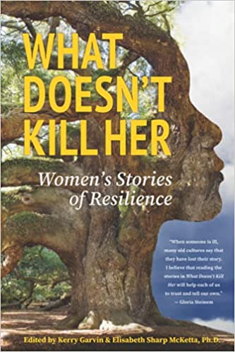 What Doesn't Kill Her: Women's Stories of Resilience by Kerry Garvin ...