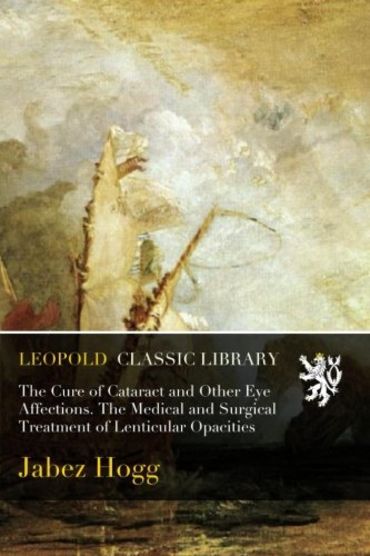 The Cure of Cataract and Other Eye Affections. The Medical and Surgical ...