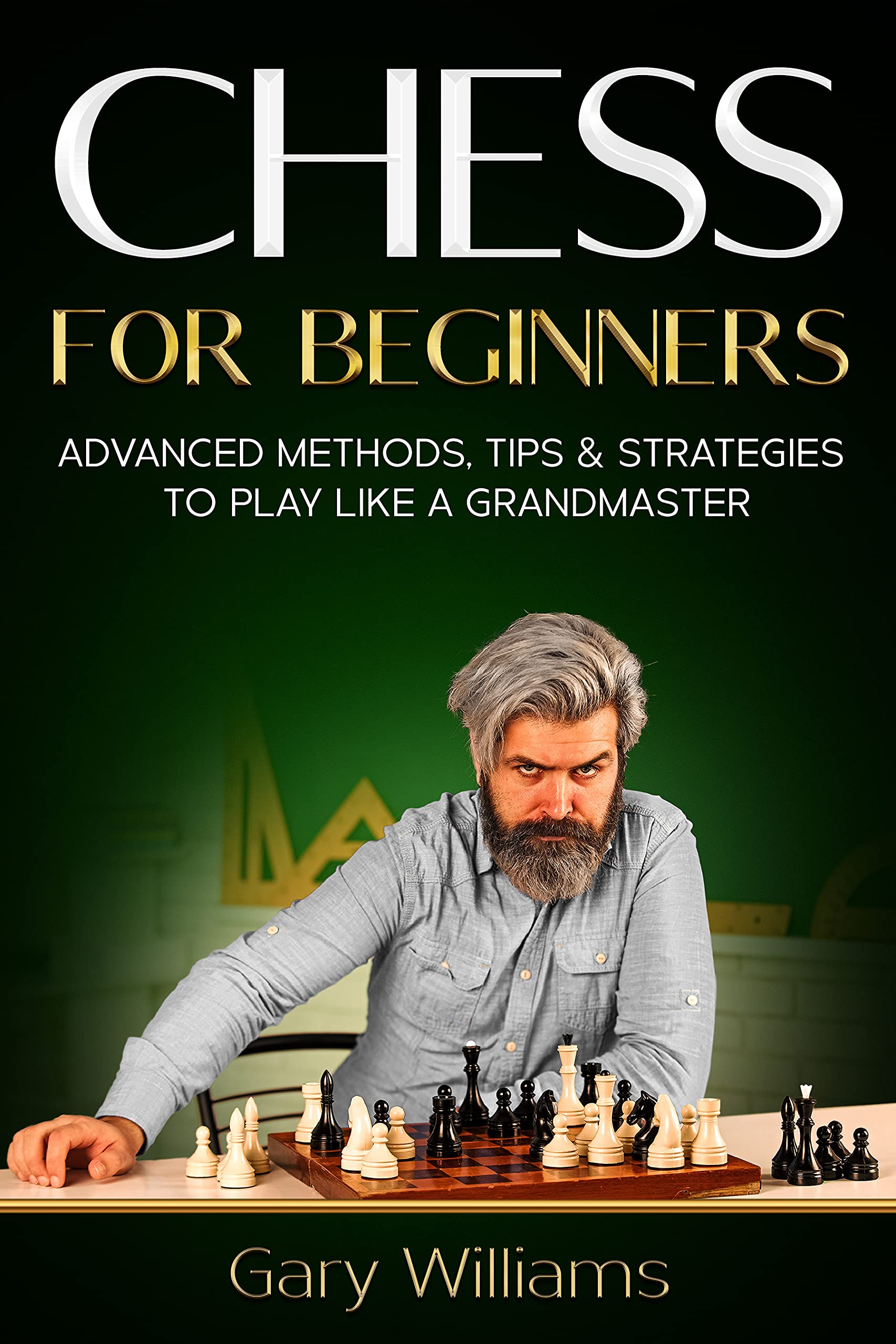 Chess for Beginners: Advanced Methods, Tips & Strategies to Play Like A ...