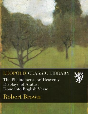The Phainomena, or 'Heavenly Displays' of Aratus, Done into English ...