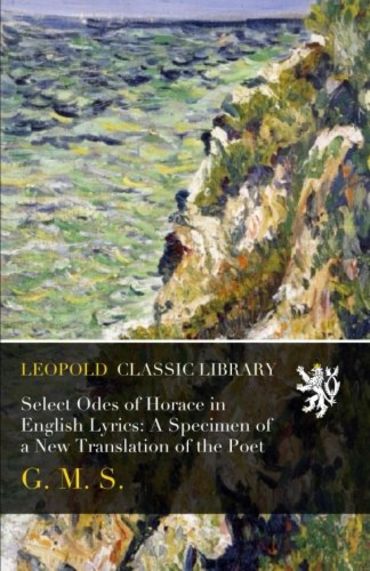 Select Odes of Horace in English Lyrics: A Specimen of a New ...