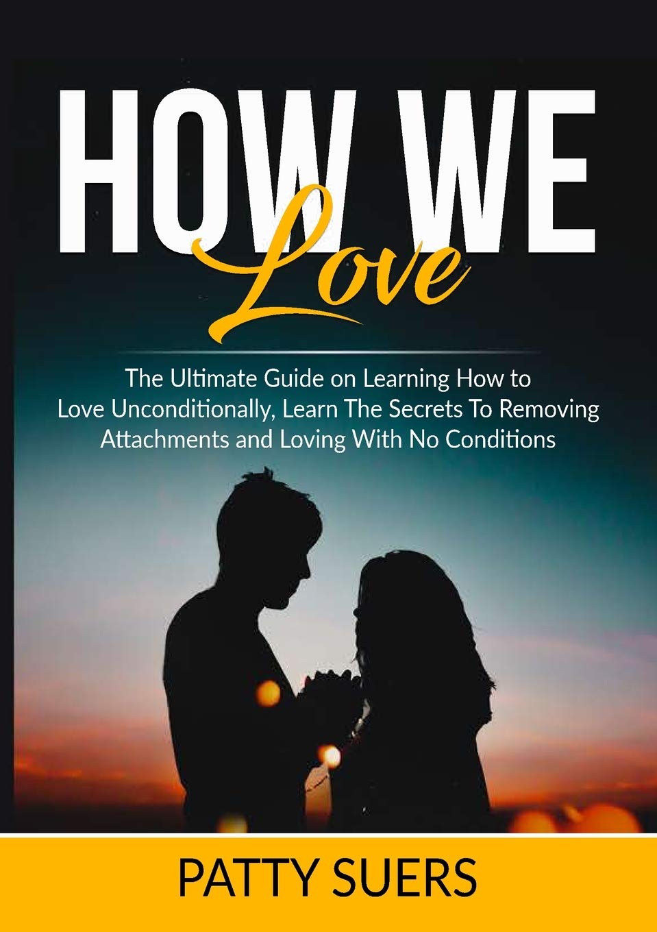 How We Love: The Ultimate Guide on Learning How to Love Unconditionally ...