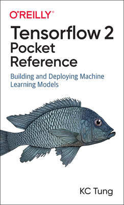 TensorFlow 2 Pocket Reference: Building and Deploying Machine Learning ...