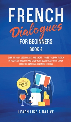 French Dialogues for Beginners Book 4: Over 100 Daily Used Phrases and ...