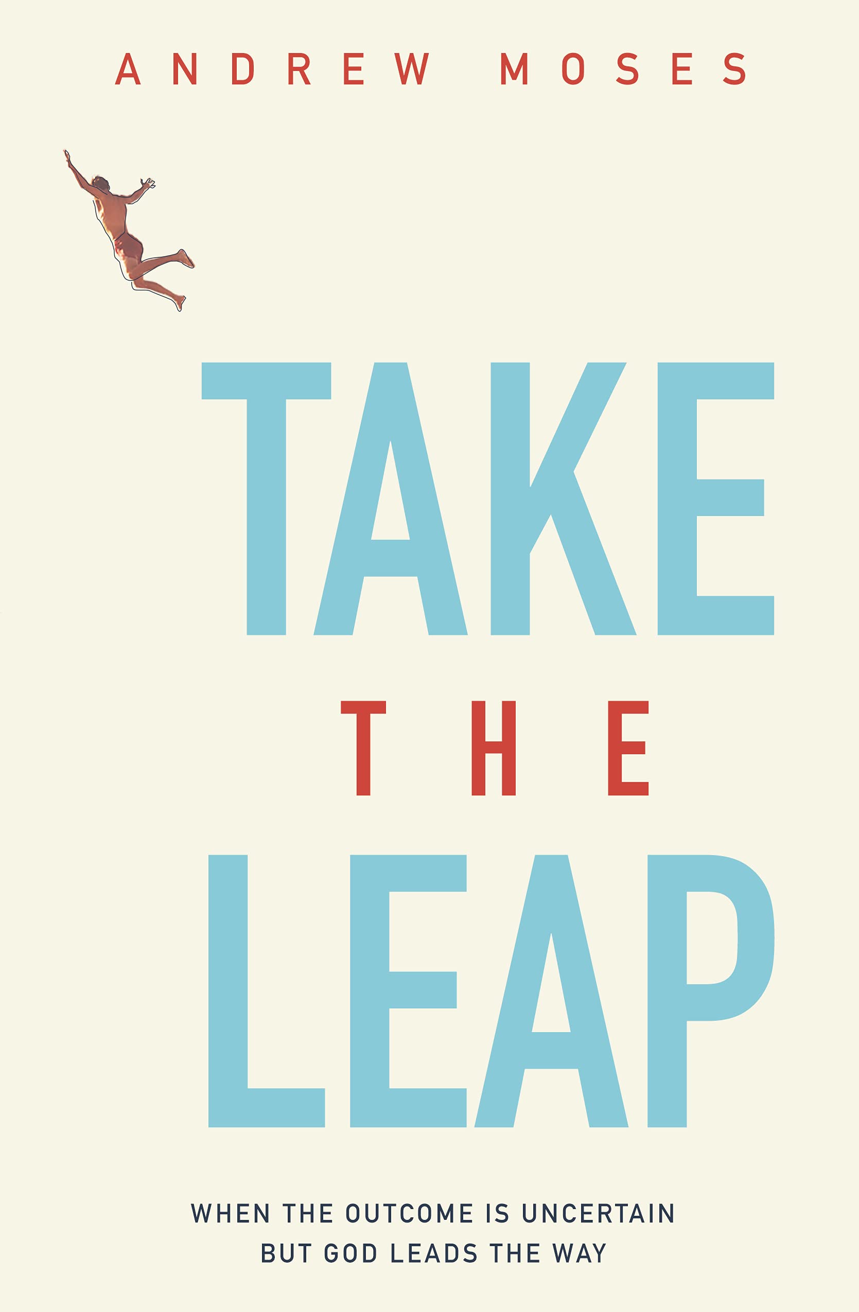 Take the Leap: When the Outcome is Uncertain but God Leads the Way by ...