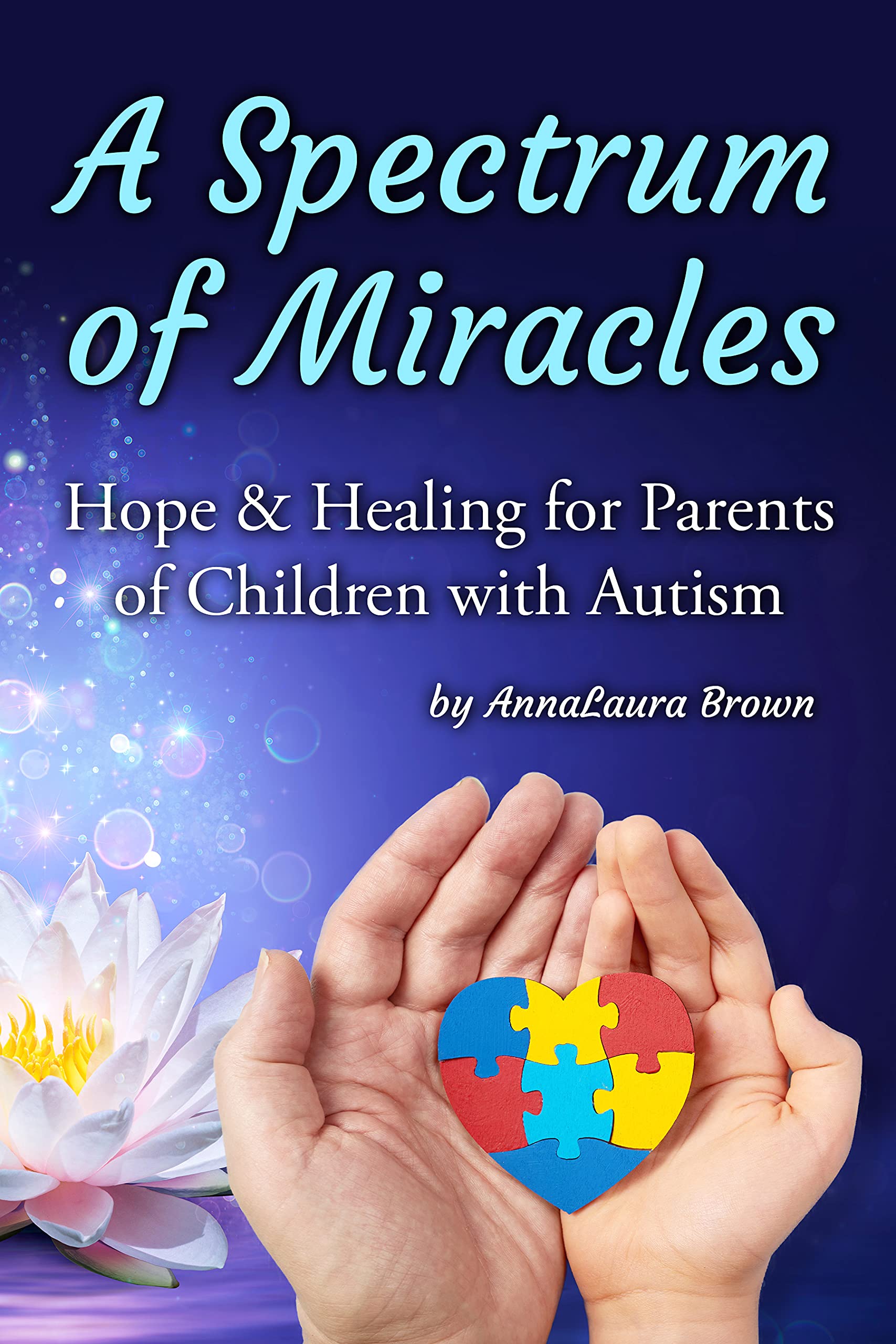 A Spectrum of Miracles: Hope and Healing for Parents of Children with ...