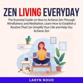Zen Living Everyday: The Essential Guide on How to Achieve Zen Through ...