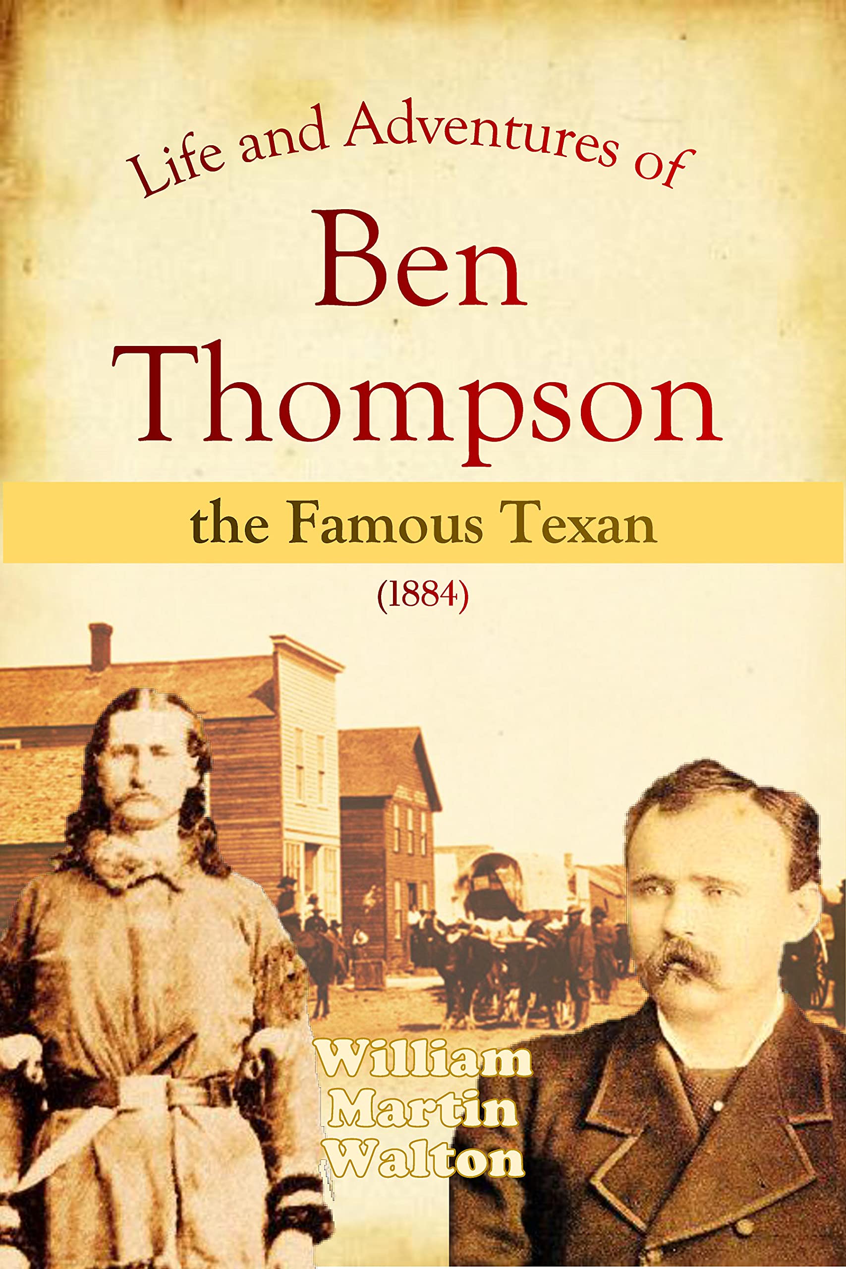 Life and Adventures of Ben Thompson the Famous Texan by William Martin ...