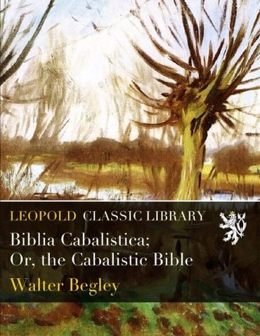 Biblia Cabalistica; Or, the Cabalistic Bible by Walter Begley | Goodreads