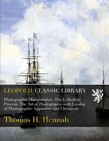 Photographic Manipulation. The Collodion Process; The Art of ...