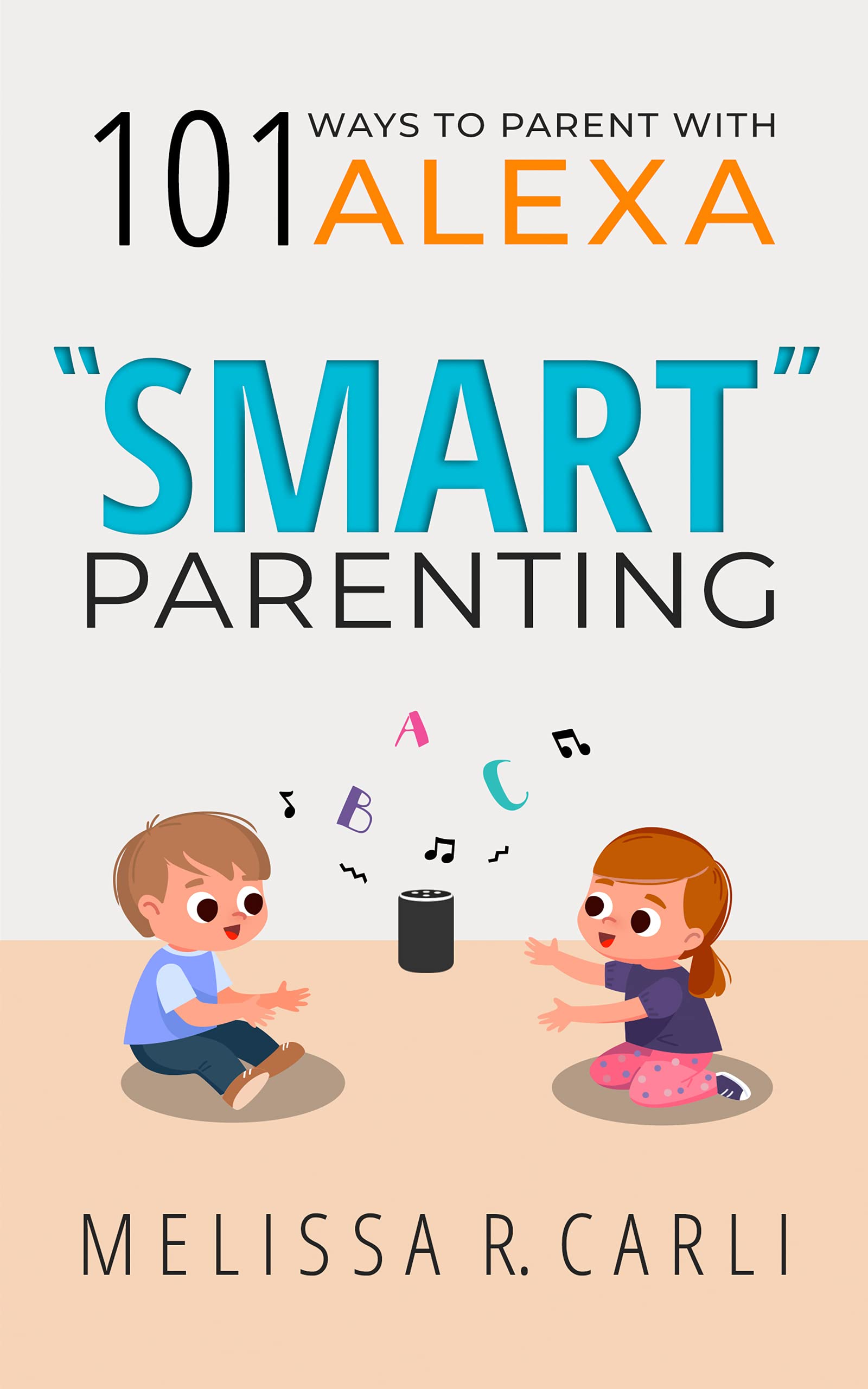 "Smart" Parenting: 101 WAYS TO PARENT WITH ALEXA by Melissa Carli ...
