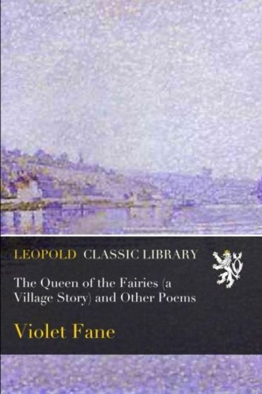 The Queen of the Fairies (a Village Story) and Other Poems by Violet ...