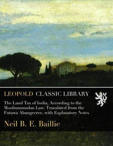 The Land Tax of India, According to the Moohummudan Law: Translated ...