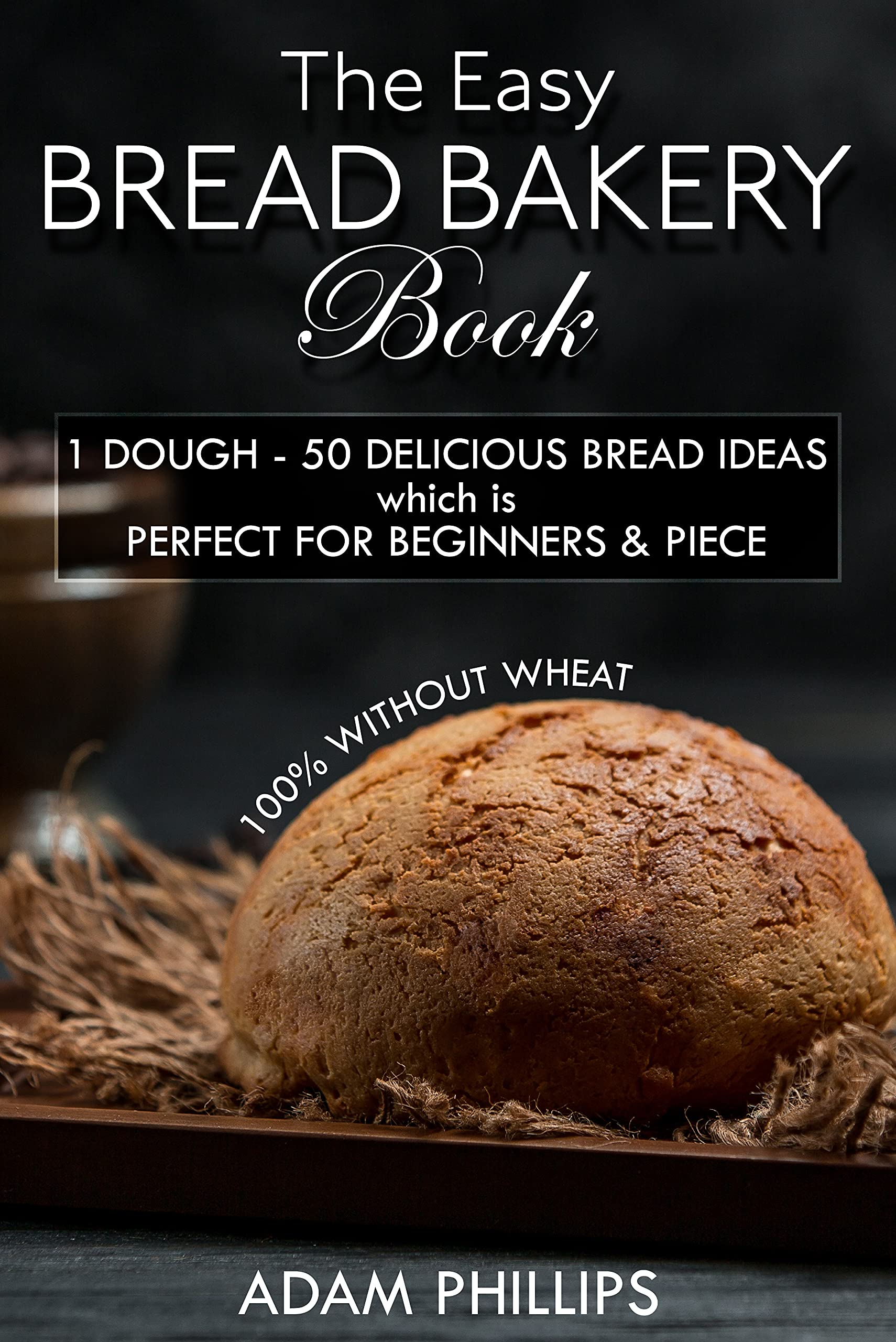 THE EASY BREAD BAKERY BOOK: 1 DOUGH - 50 DELICIOUS BREAD IDEAS which is ...