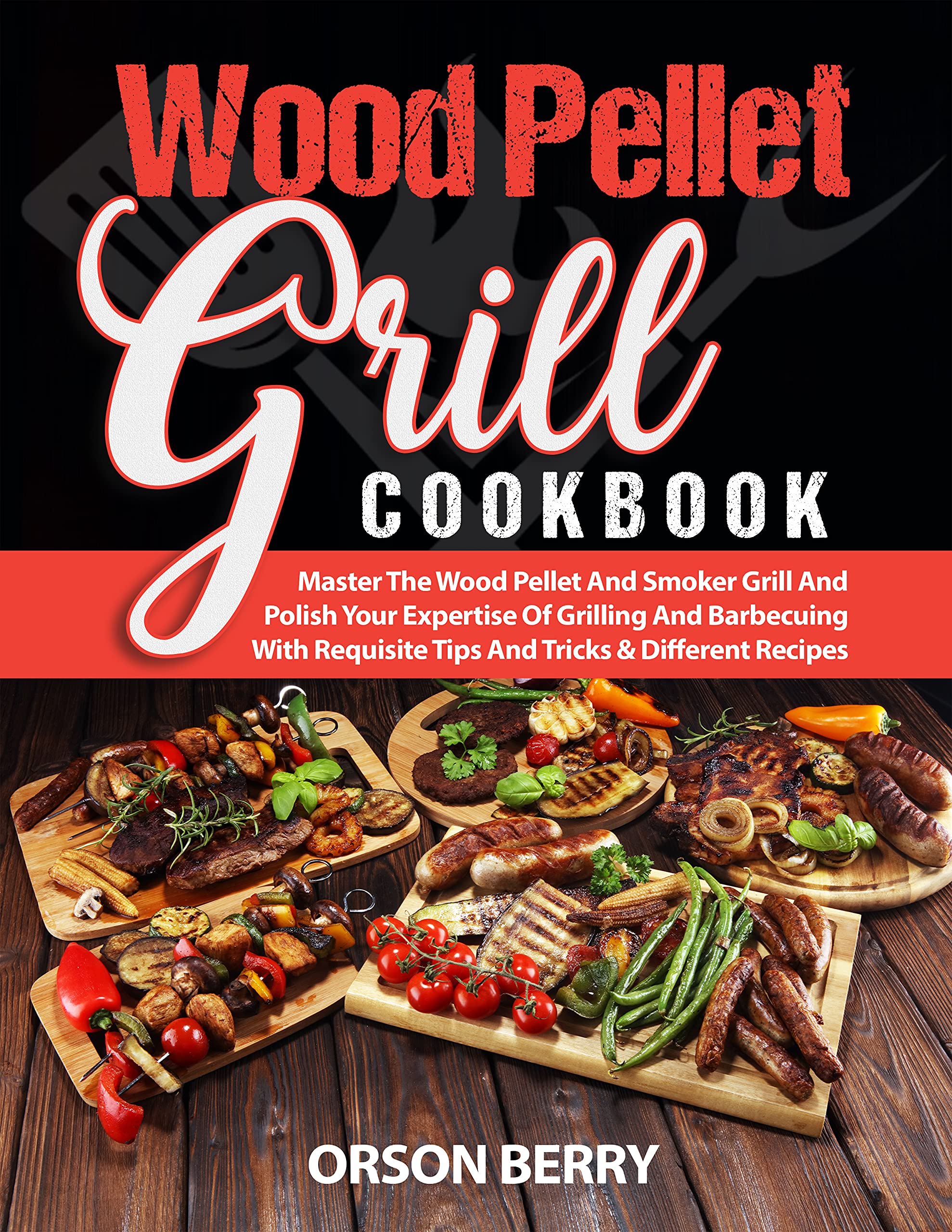 Wood Pellet Grill COOKBOOK: Master The Wood Pellet And Smoker Grill And ...