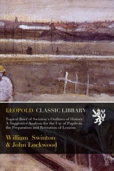 Topical Brief of Swinton's Outlines of History: A Suggestive Analysis ...