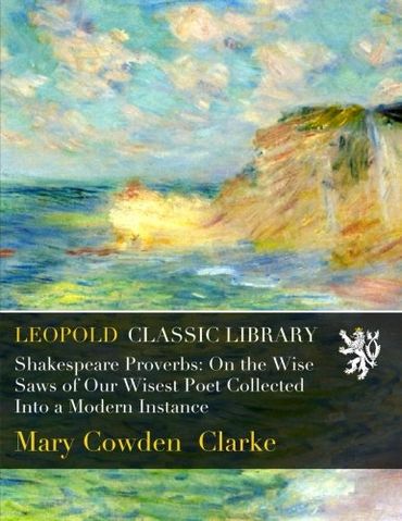 Shakespeare Proverbs: On the Wise Saws of Our Wisest Poet Collected ...