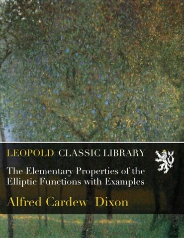 The Elementary Properties of the Elliptic Functions with Examples by ...