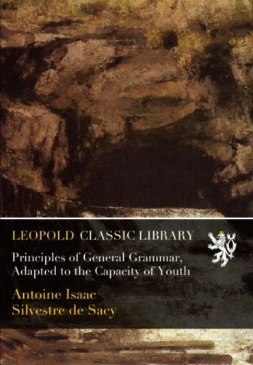 Principles of General Grammar, Adapted to the Capacity of Youth by ...