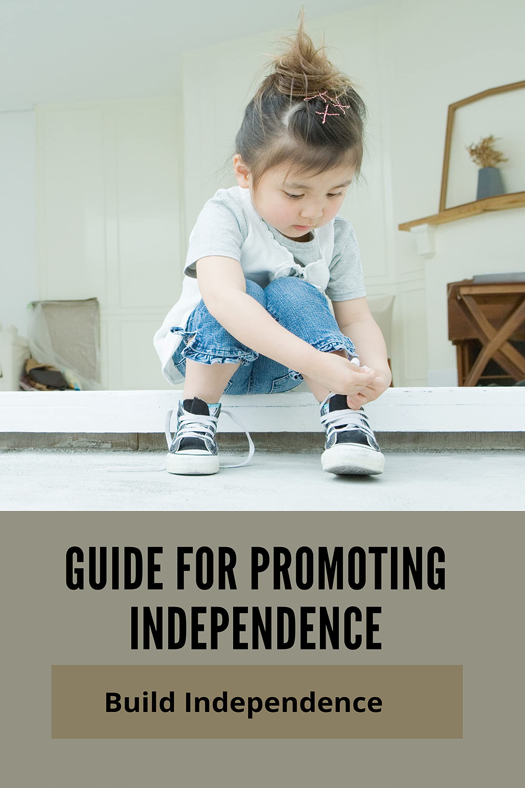 Guide For Promoting Independence: Build Independence: Support ...