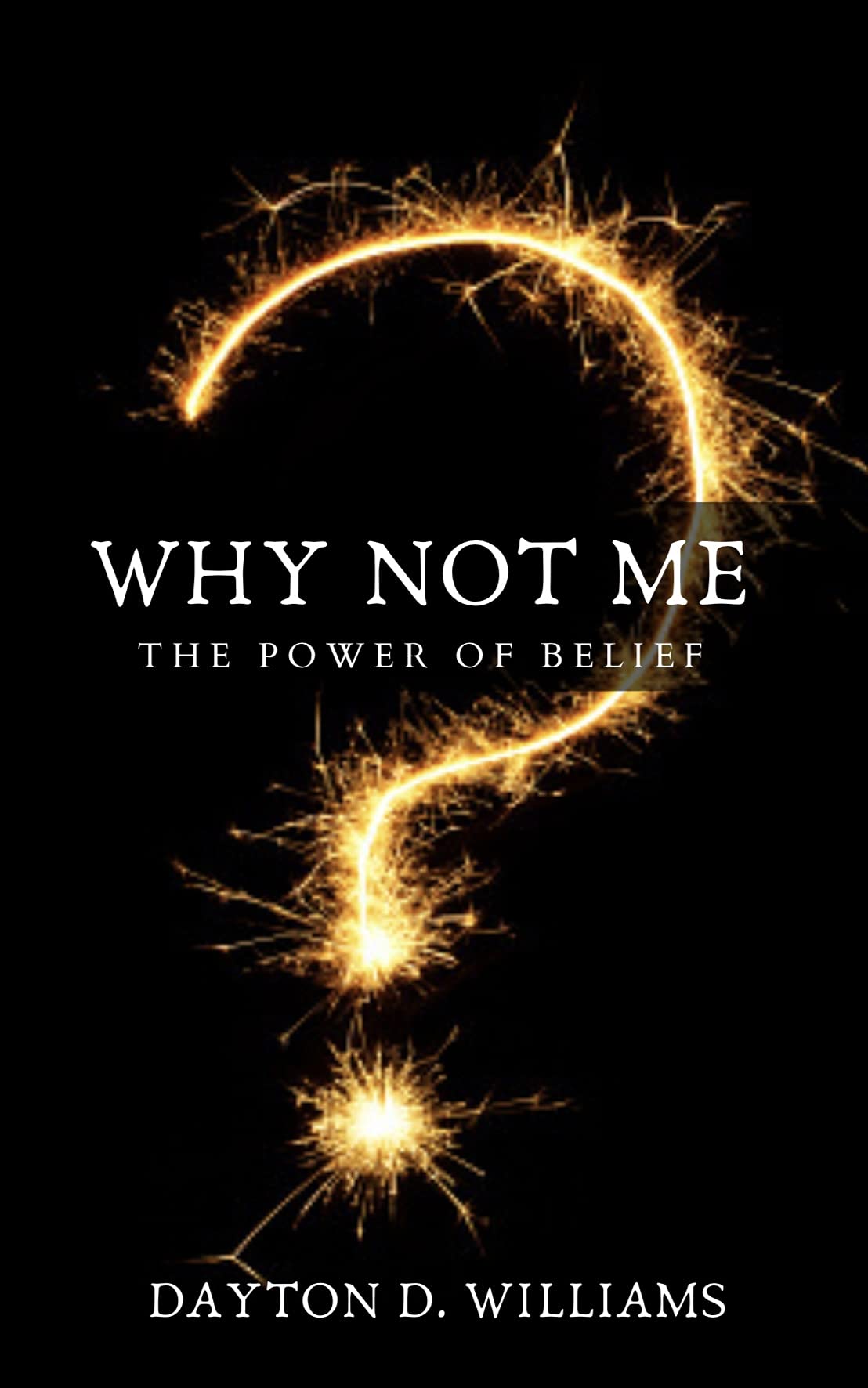 Why Not Me?: The Power of Belief by Dayton Williams | Goodreads