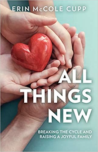 All Things New: Breaking the Cycle and Raising a Joyful Family by Erin ...