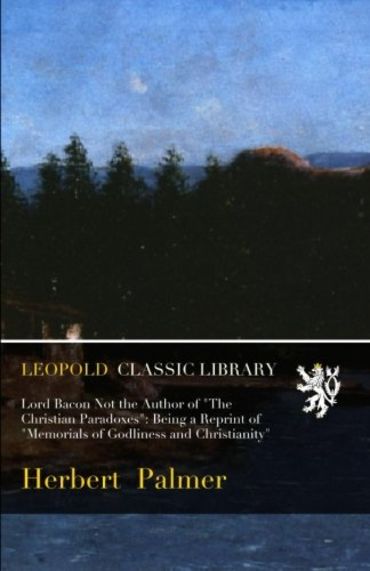 Lord Bacon Not the Author of "The Christian Paradoxes": Being a Reprint of "Memorials of ...