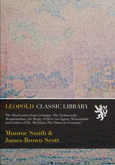 The Disclosures from Germany: The Lichnowsky Memorandum, the Reply of ...