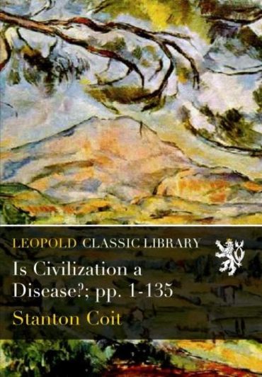 Is Civilization a Disease?; pp. 1-135 by Stanton Coit | Goodreads