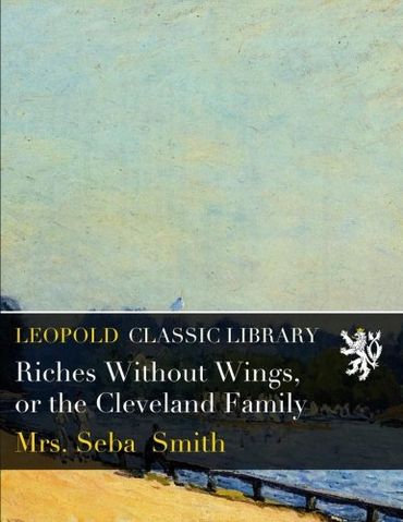 Riches Without Wings, or the Cleveland Family by Seba Smith | Goodreads