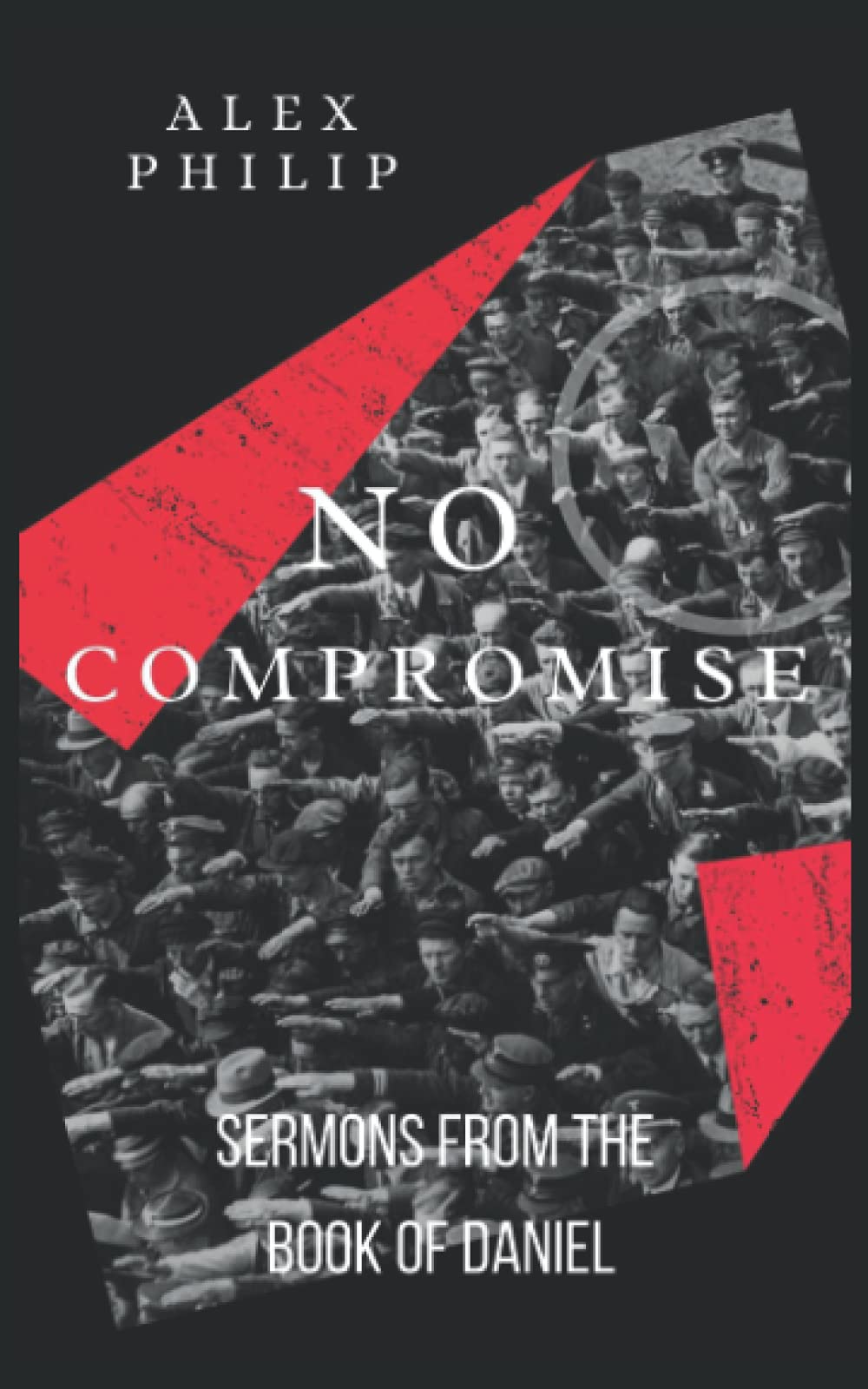 No Compromise: Sermons From the Book of Daniel by Alex Philip | Goodreads